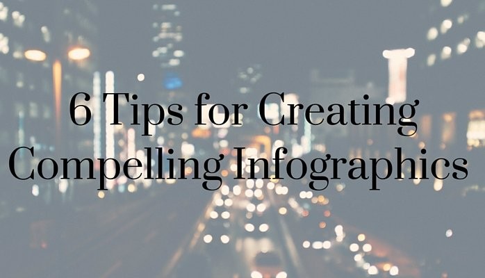 Six Tips for Creating Compelling Infographics Six Tips for Creating Compelling Infographics