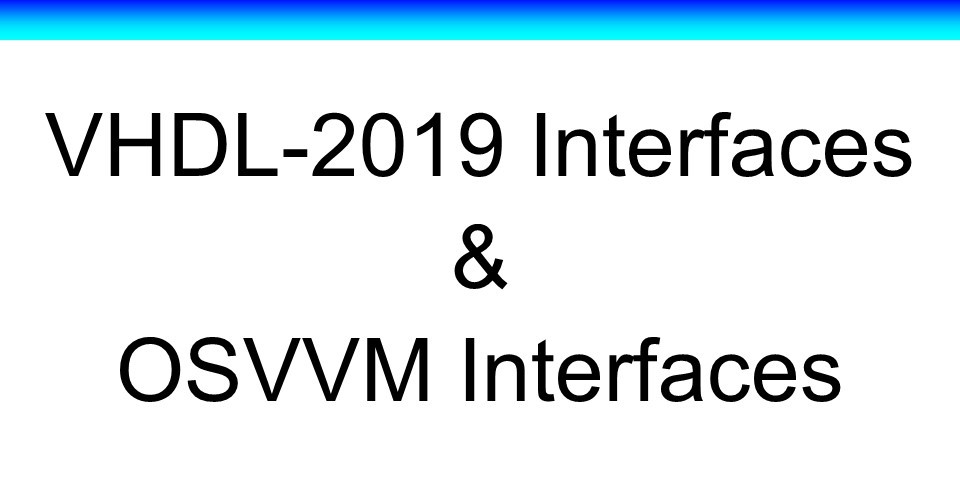 VHDL Interfaces: VHDL-2019 & OSVVM VHDL Interfaces: VHDL-2019 & OSVVM
