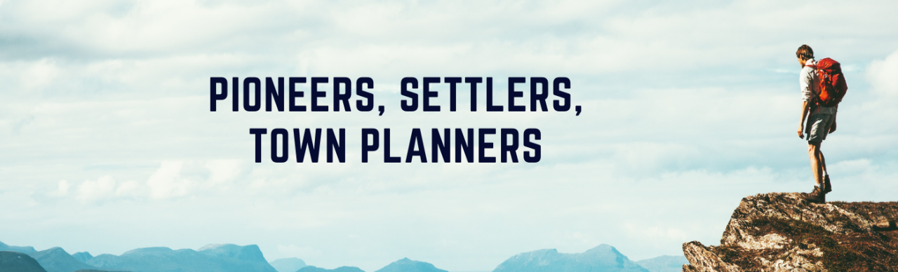 Pioneers, Settlers, Town Planners Pioneers, Settlers, Town Planners