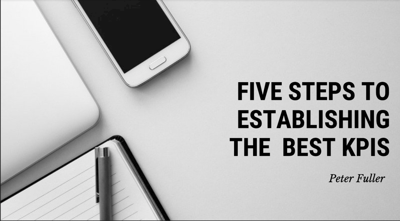 FIVE STEPS TO ESTABLISHING THE BEST KPIS FIVE STEPS TO ESTABLISHING THE BEST KPIS