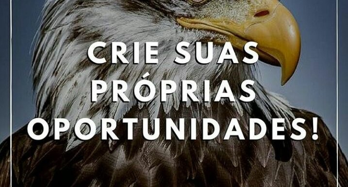 Crie suas próprias oportunidades!!! Crie suas próprias oportunidades!!!