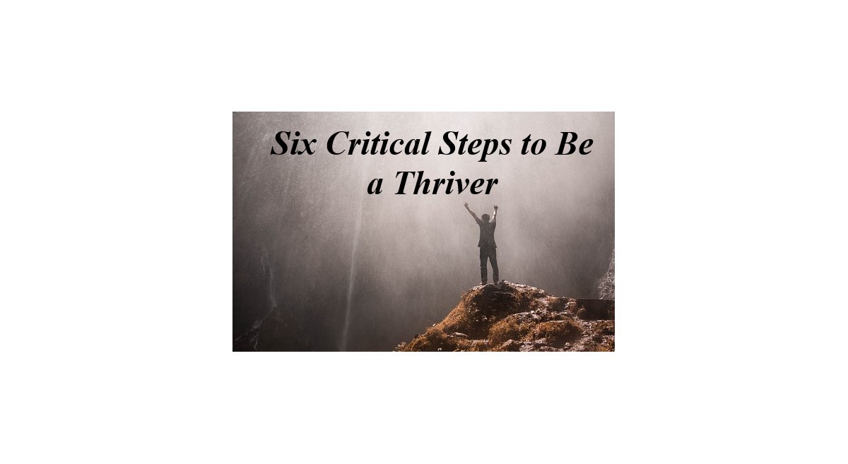 Six Critical Steps to Be a Thriver Six Critical Steps to Be a Thriver