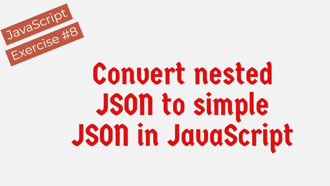 Convert nested JSON to simple JSON in JavaScript Convert nested JSON to simple JSON in JavaScript