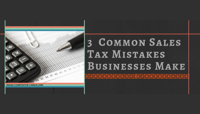 3 Common Sales Tax Mistakes Businesses Make 3 Common Sales Tax Mistakes Businesses Make