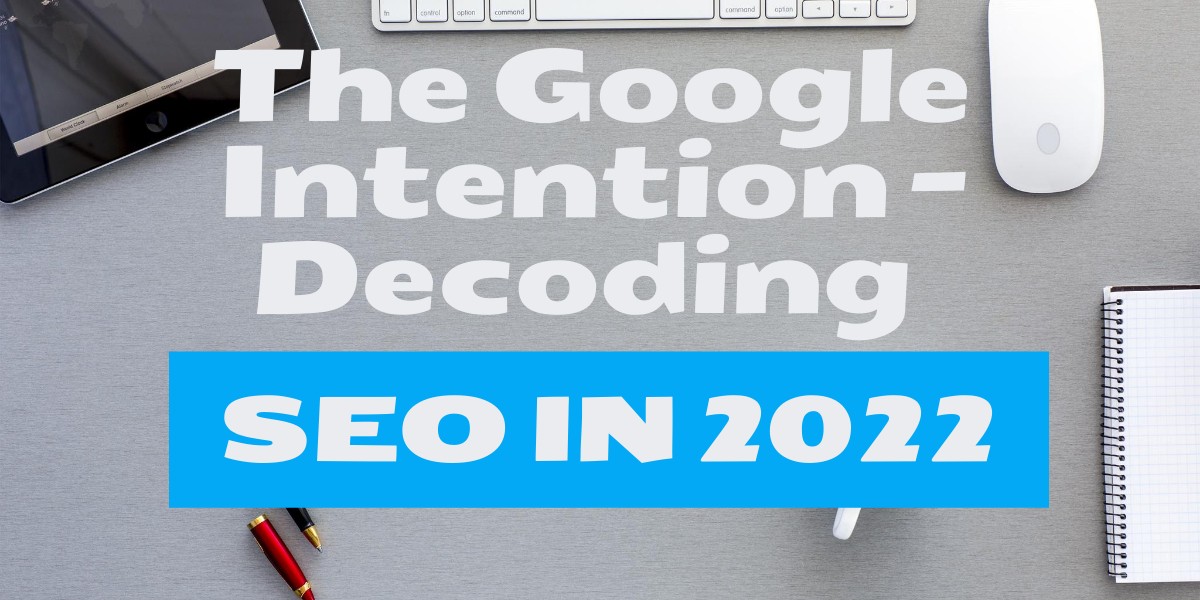 The Google Intention - Decoding SEO in 2022 The Google Intention - Decoding SEO in 2022