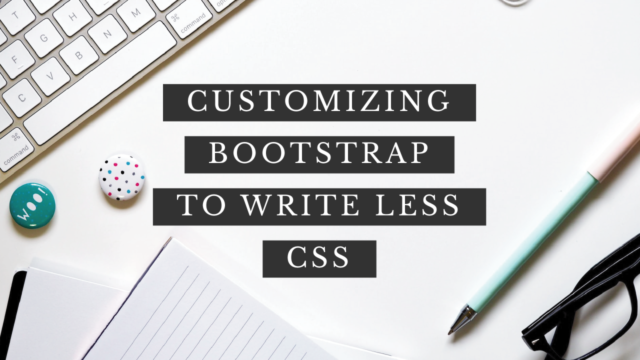 How I customize Bootstrap to write less CSS How I customize Bootstrap to write less CSS
