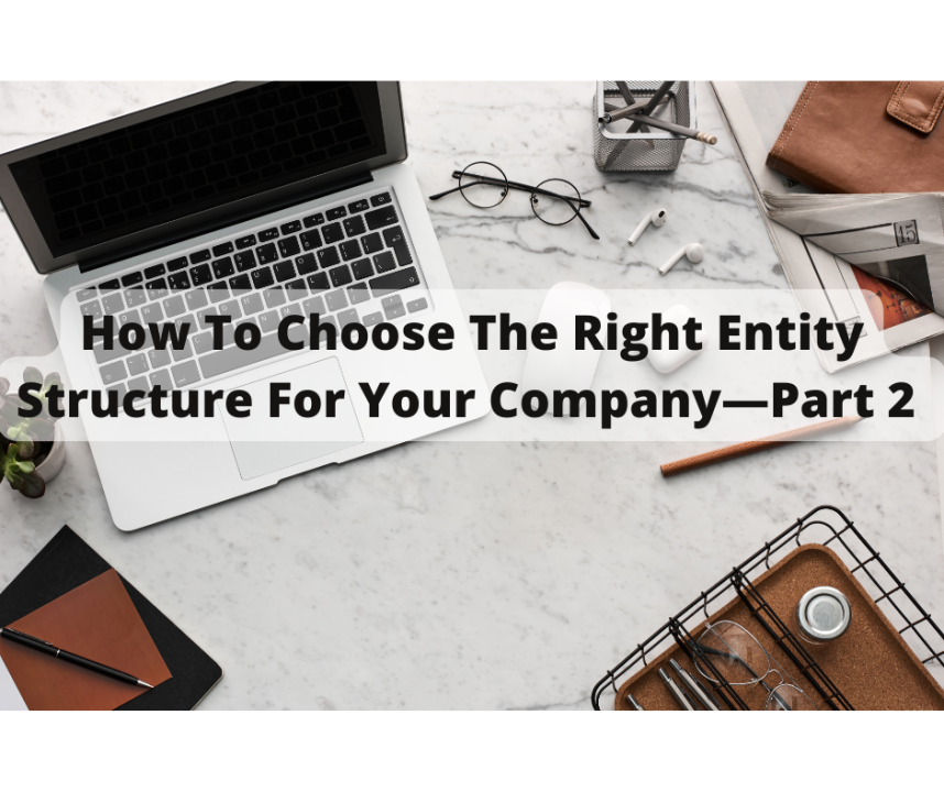 How To Choose The Right Entity Structure For Your Company—Part 2 How To Choose The Right Entity Structure For Your Company—Part 2