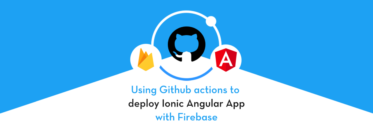 Github Actions: Deploying Ionic Angular App to Firebase Hosting Github Actions: Deploying Ionic Angular App to Firebase Hosting
