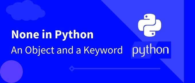 NONE IN PYTHON: AN OBJECT AND A KEYWORD NONE IN PYTHON: AN OBJECT AND A KEYWORD