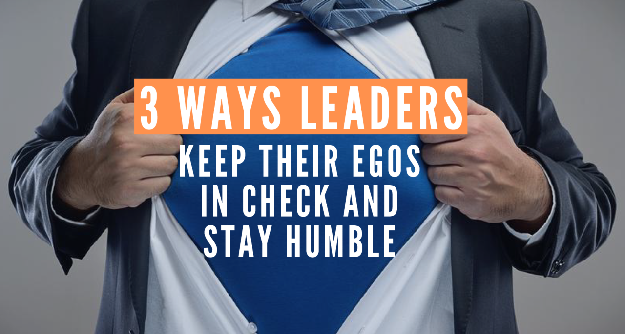 3 Ways Leaders Keep Their Egos In Check and Stay Humble 3 Ways Leaders Keep Their Egos In Check and Stay Humble