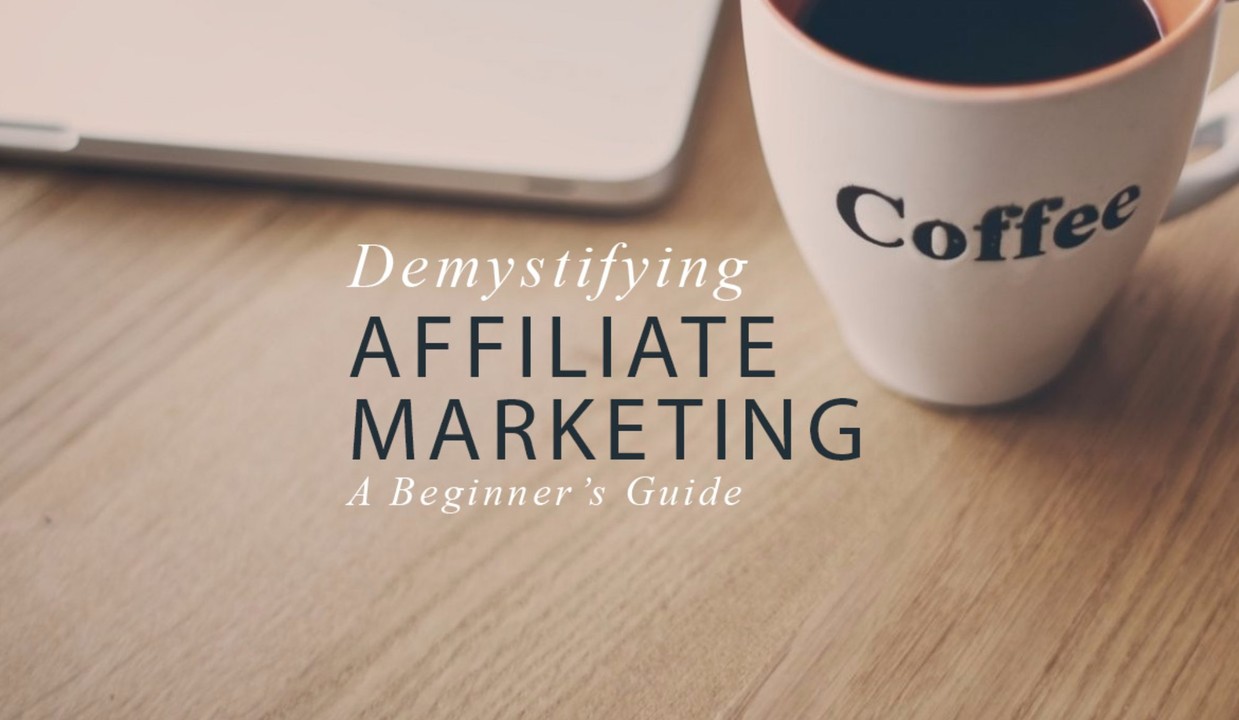Demystifying Affiliate Marketing – A Beginner’s Guide Demystifying Affiliate Marketing – A Beginner’s Guide