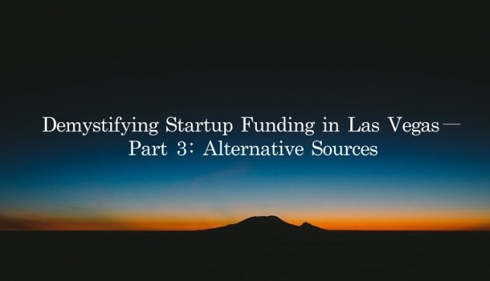 Demystifying Startup Funding in Las Vegas — Part 3: Alternative Sources Demystifying Startup Funding in Las Vegas — Part 3: Alternative Sources