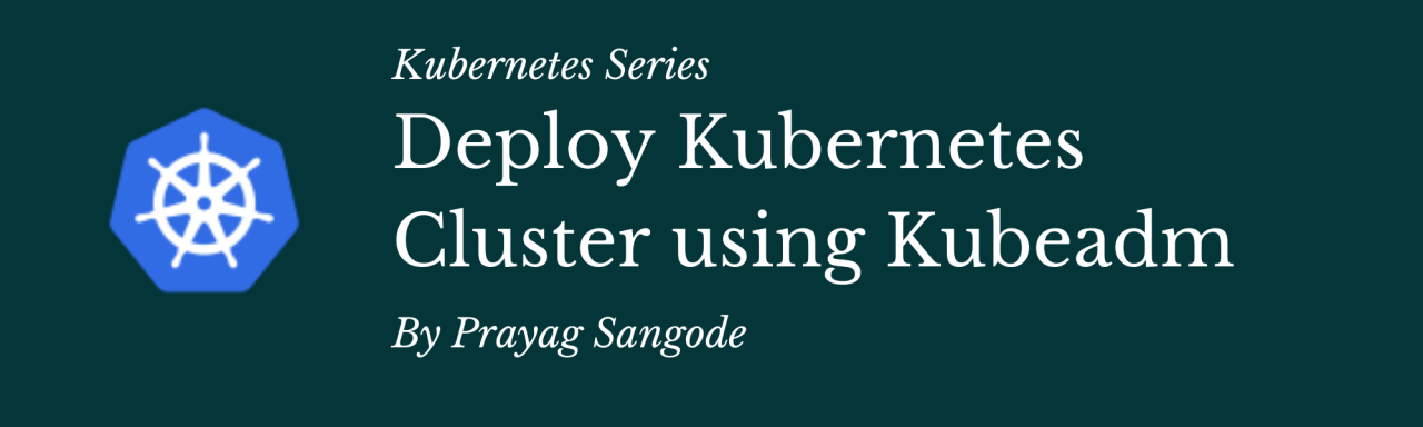 Deploy Kubernetes Cluster using Kubeadm Deploy Kubernetes Cluster using Kubeadm