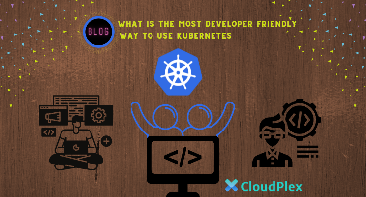 What is the Most Developer Friendly Way to Run Kubernetes? What is the Most Developer Friendly Way to Run Kubernetes?