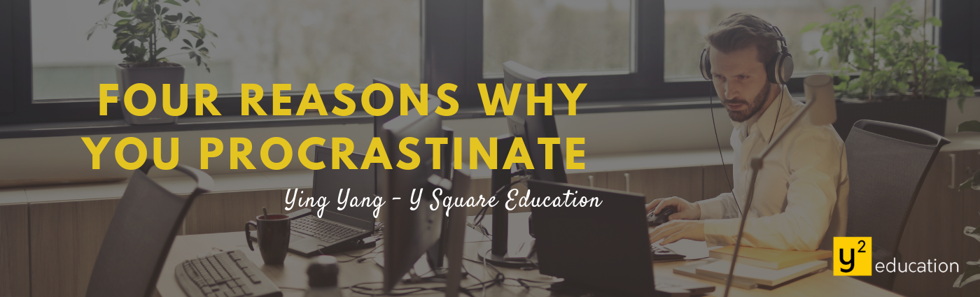 FOUR REASONS WHY YOU PROCRASTINATE FOUR REASONS WHY YOU PROCRASTINATE