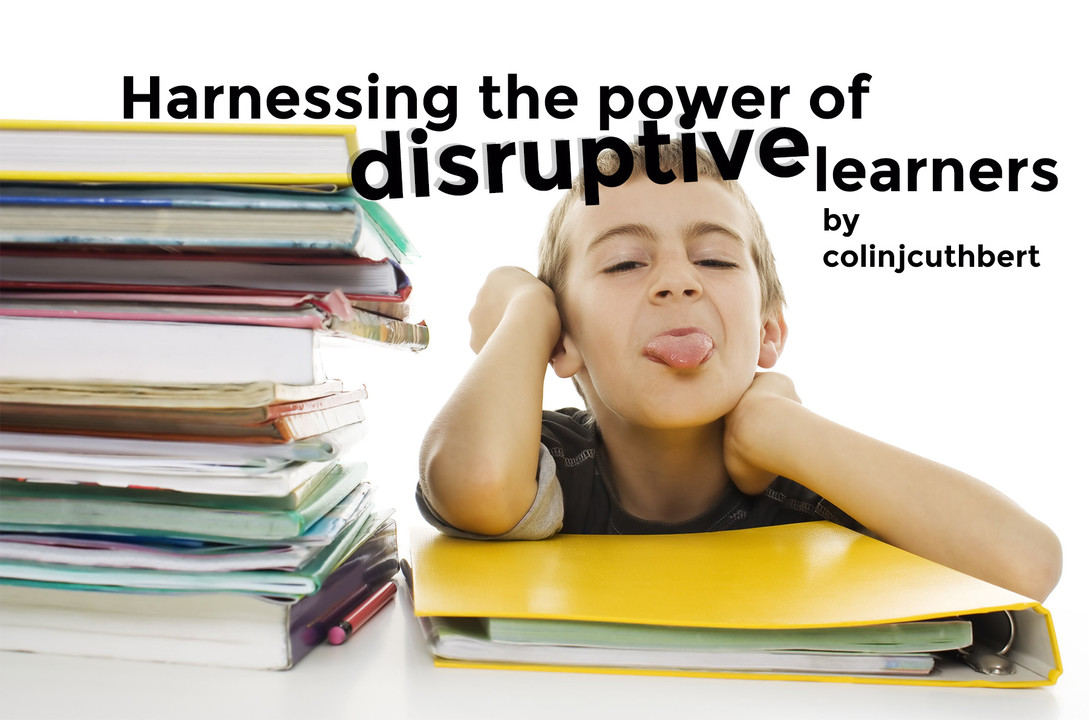 Harnessing the power of disruptive learners Harnessing the power of disruptive learners