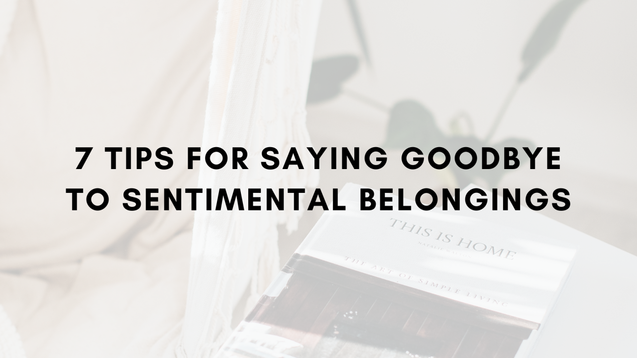 7 Tips for Saying Goodbye to Sentimental Belongings 7 Tips for Saying Goodbye to Sentimental Belongings