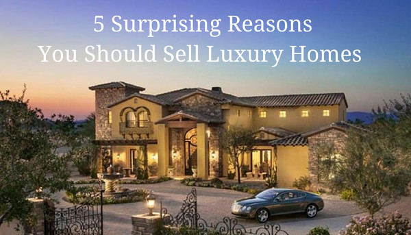 5 Surprising Reasons Why You Should Sell Luxury Homes 5 Surprising Reasons Why You Should Sell Luxury Homes