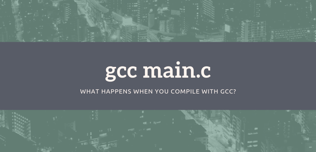 What happens when you type gcc main.c What happens when you type gcc main.c