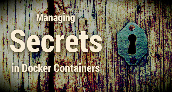 Managing Secrets in Docker Containers Managing Secrets in Docker Containers
