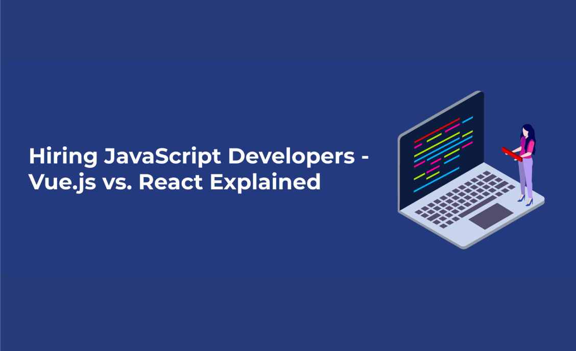 Hiring JavaScript Developers - Vue.js vs. React Explained Hiring JavaScript Developers - Vue.js vs. React Explained