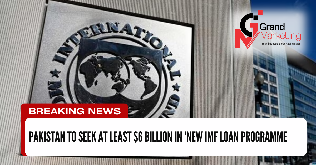 Pakistan to seek at least $6 billion in 'new IMF loan programme Pakistan to seek at least $6 billion in 'new IMF loan programme