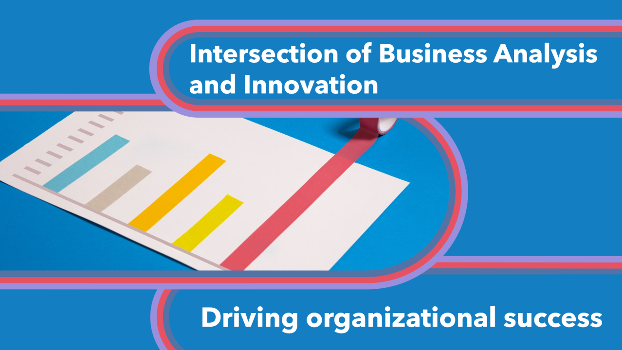 The Intersection of Business Analysis and Innovation: Fueling Growth The Intersection of Business Analysis and Innovation: Fueling Growth