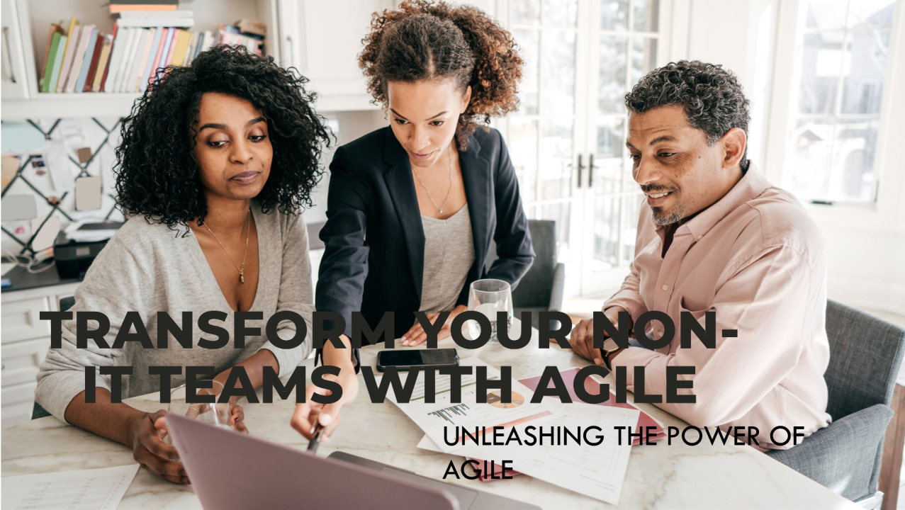 Unleashing the Power of Agile: Beyond IT to Transform Non-IT Teams Unleashing the Power of Agile: Beyond IT to Transform Non-IT Teams
