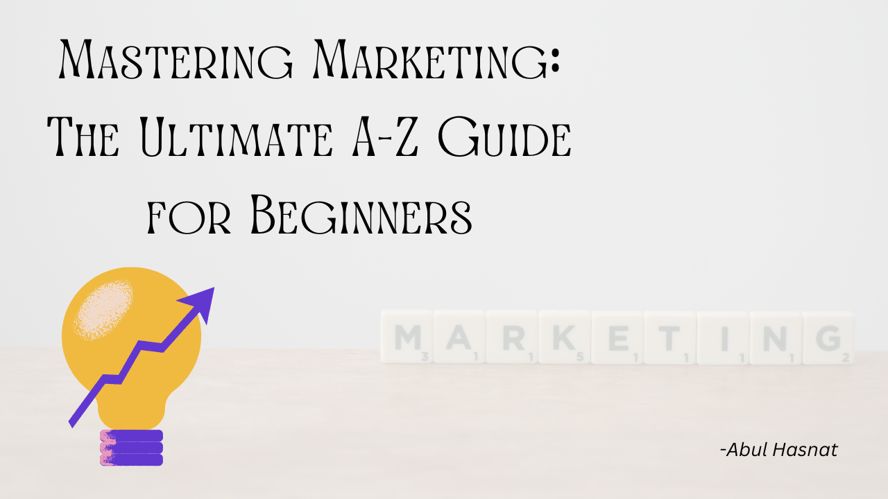 Mastering Marketing: The Ultimate A-Z Guide for Beginners Mastering Marketing: The Ultimate A-Z Guide for Beginners