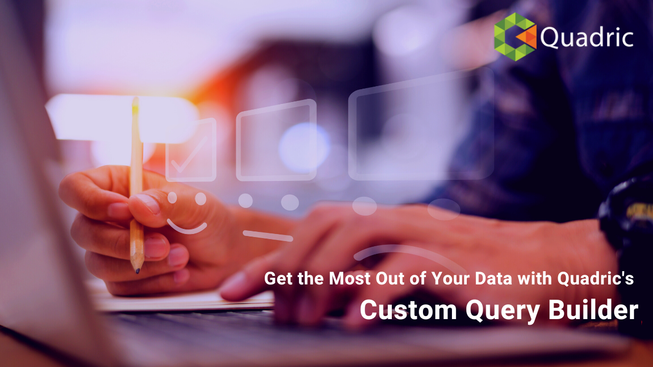 Get the Most Out of Your Data with Quadric's Custom Query Builder Get the Most Out of Your Data with Quadric's Custom Query Builder