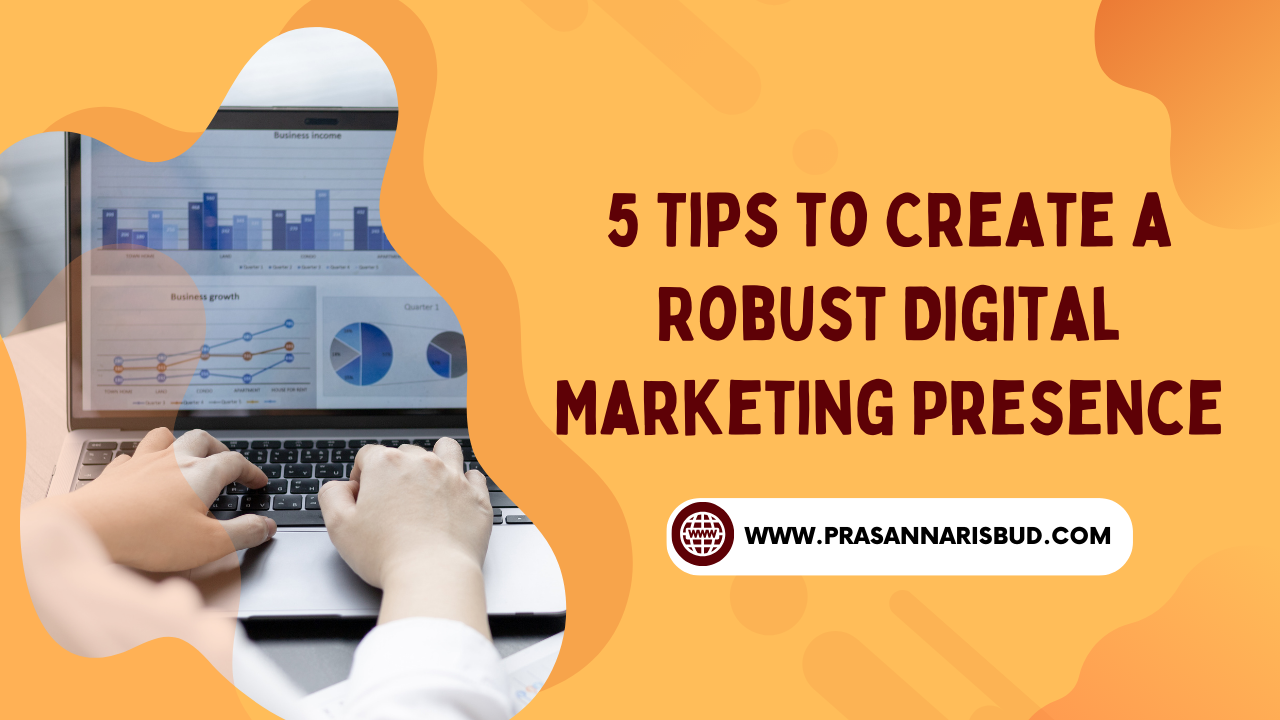 5 Tips to Create a Robust Digital Marketing Presence 5 Tips to Create a Robust Digital Marketing Presence