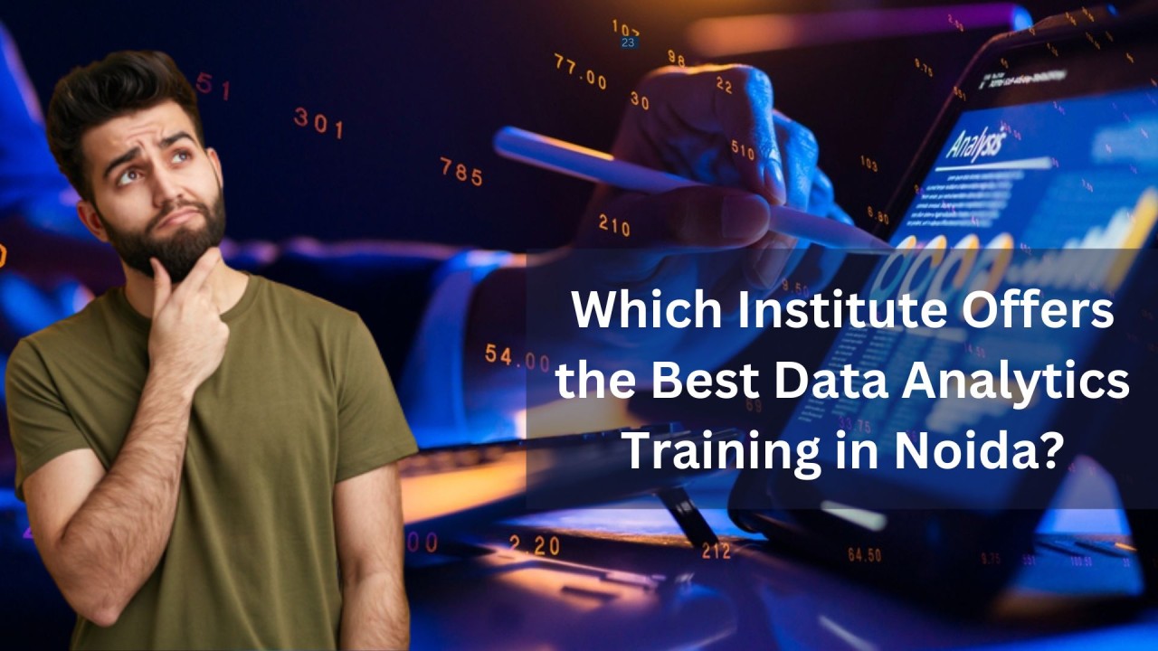 Which Institute Offers the Best Data Analytics Training in Noida? Which Institute Offers the Best Data Analytics Training in Noida?