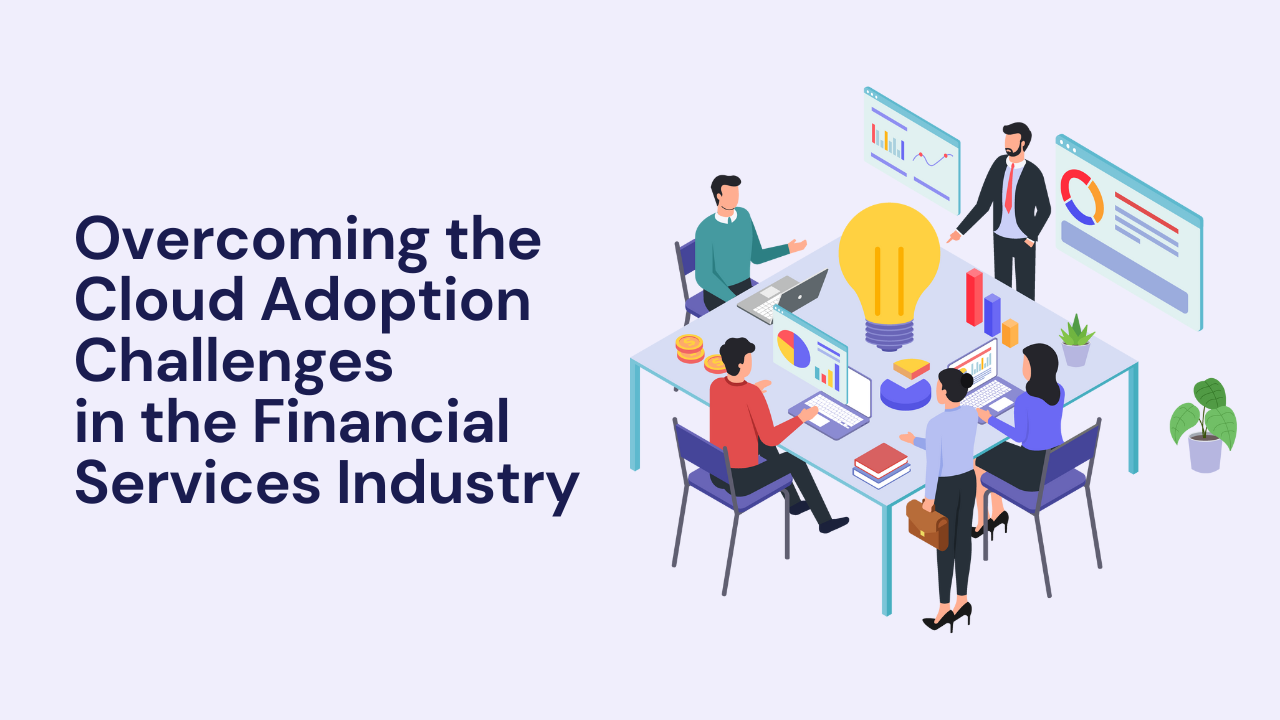 Overcoming the Cloud Adoption Challenges in the Financial Services Industry Overcoming the Cloud Adoption Challenges in the Financial Services Industry