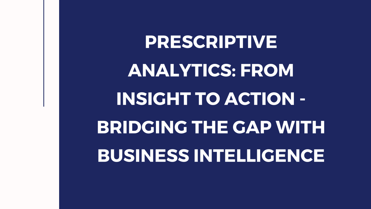 Prescriptive Analytics: From Insight to Action - Bridging the Gap with ... Prescriptive Analytics: From Insight to Action - Bridging the Gap with ...