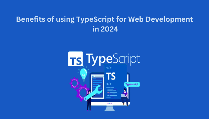 Benefits of using TypeScript for Web Development in 2024 Benefits of using TypeScript for Web Development in 2024