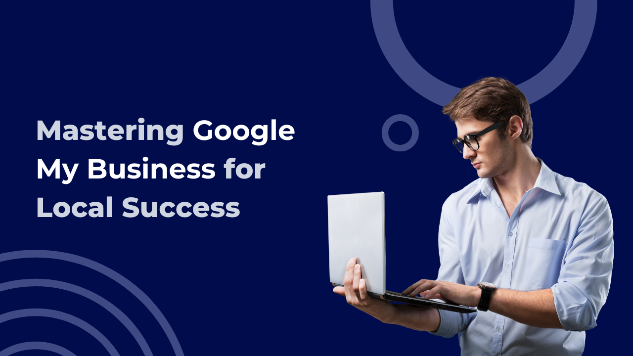 Mastering Google My Business: Best Practices for Local SEO Mastering Google My Business: Best Practices for Local SEO