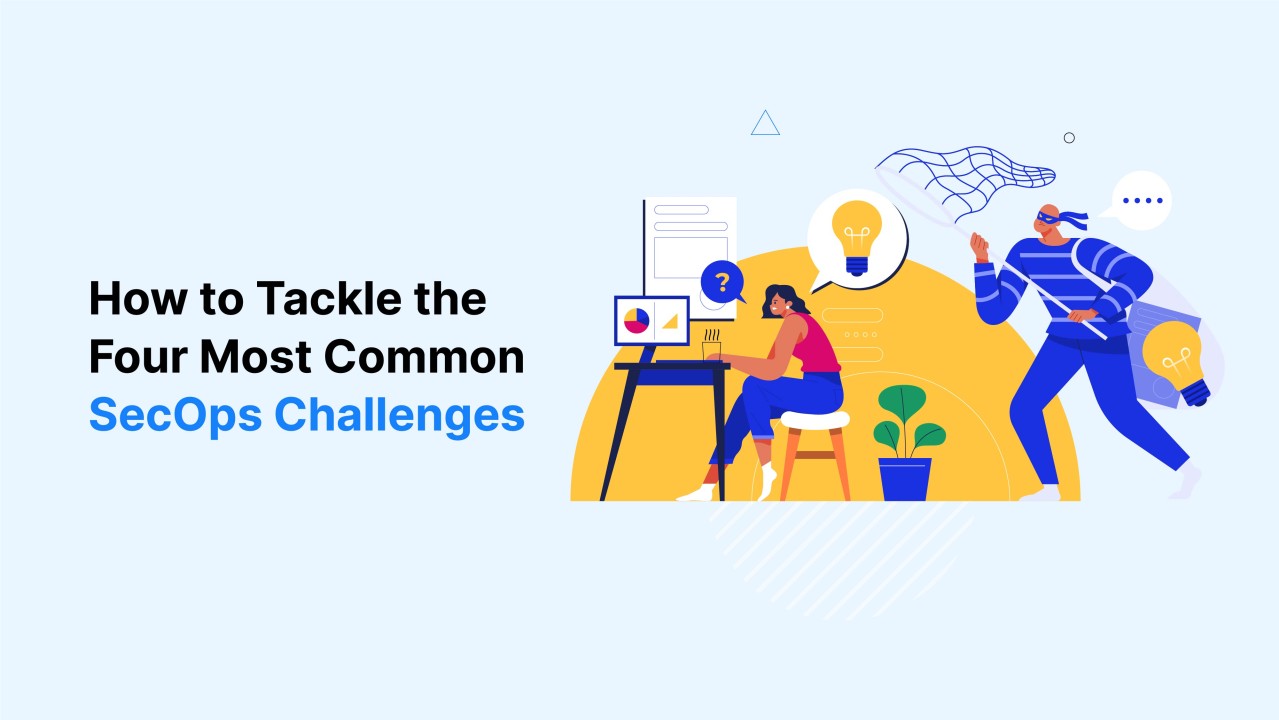 How to Tackle the Four Most Common SecOps Challenges How to Tackle the Four Most Common SecOps Challenges