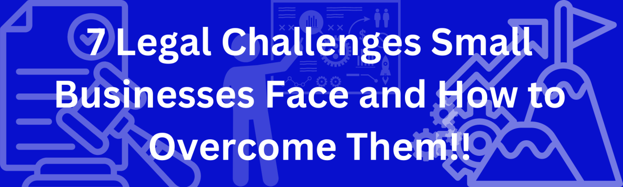 7 Legal Challenges Small Businesses Face and How to Overcome Them!! 7 Legal Challenges Small Businesses Face and How to Overcome Them!!