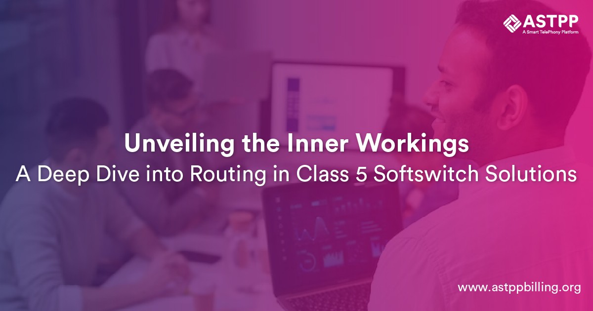 Behind the Scenes: Exploring Routing in Class 5 Softswitch Solutions Behind the Scenes: Exploring Routing in Class 5 Softswitch Solutions