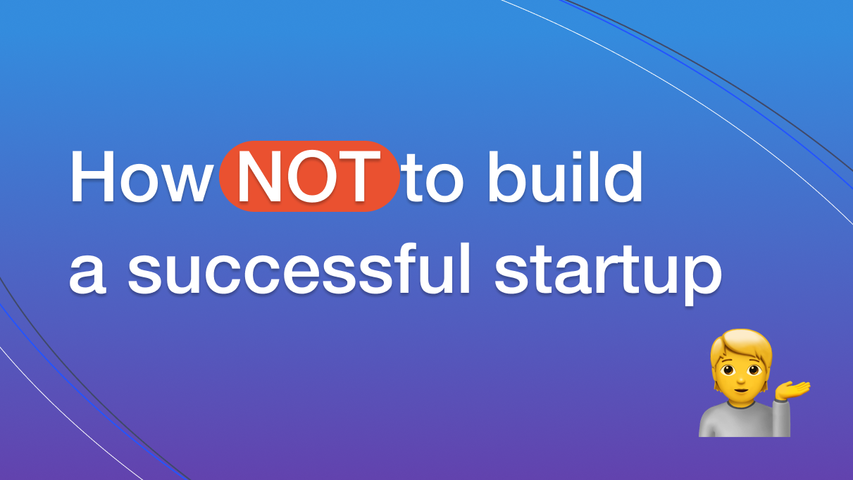 How NOT to Build a Successful Startup How NOT to Build a Successful Startup