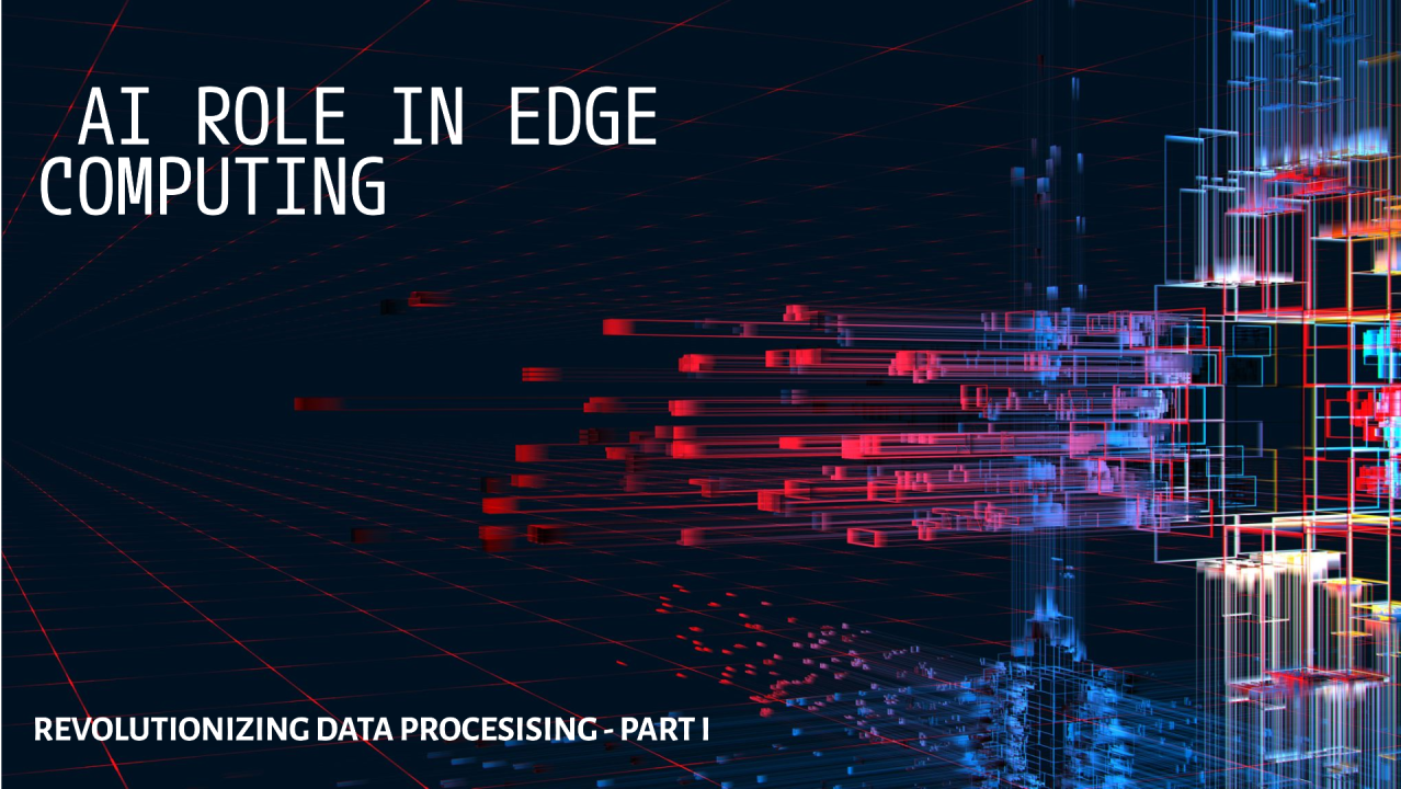 Revolutionizing Data Processing (Part I) : Role of AI in edge computing Revolutionizing Data Processing (Part I) : Role of AI in edge computing