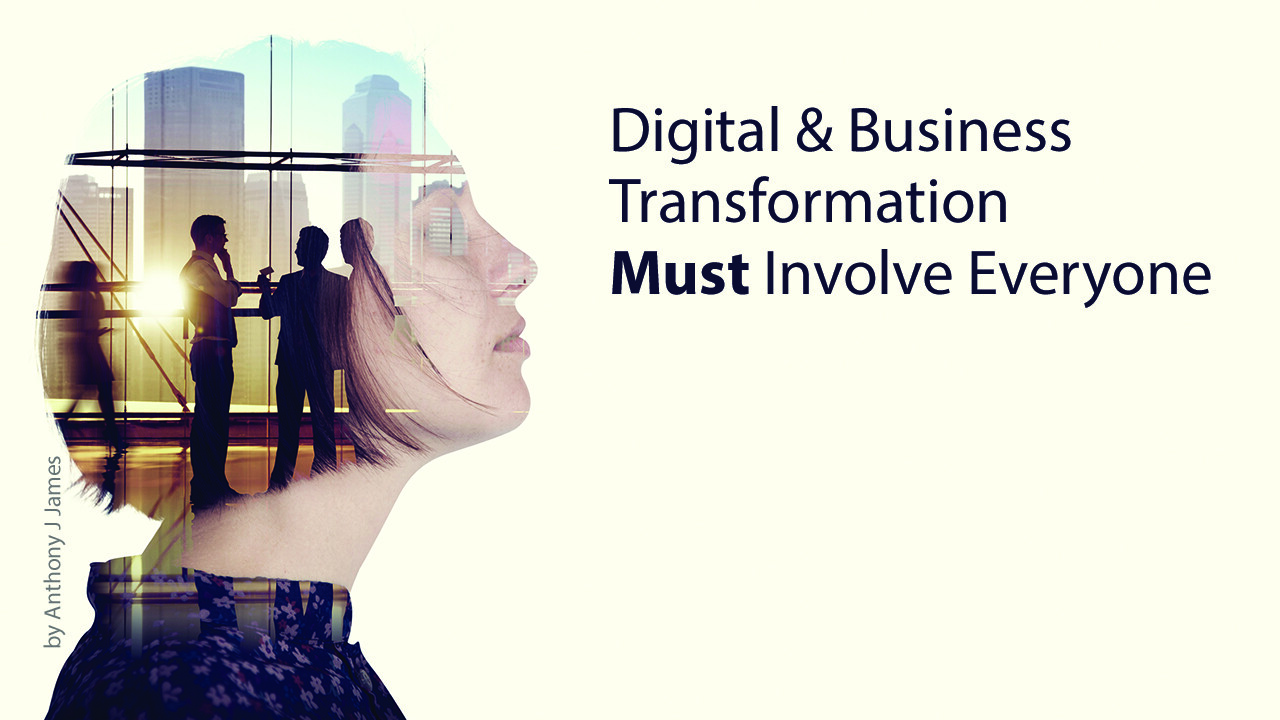 Digital & Business Transformation Must Involve Everyone Digital & Business Transformation Must Involve Everyone