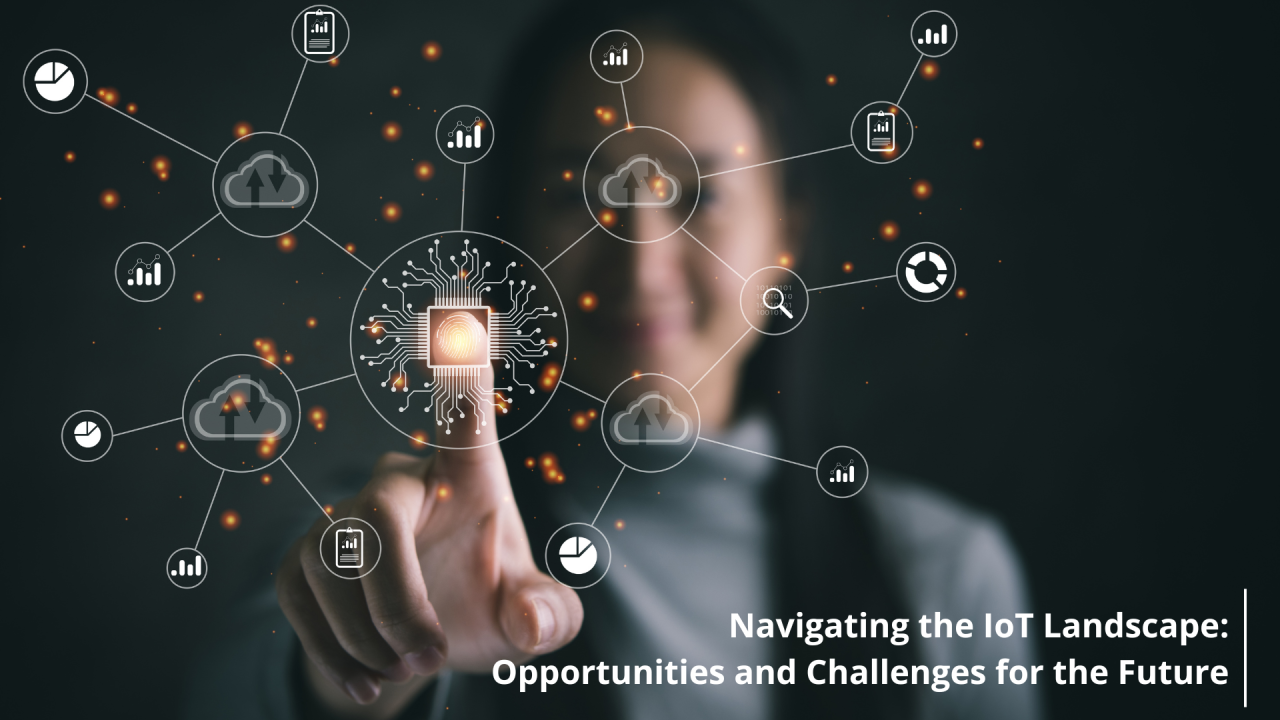 Navigating the IoT Landscape: Opportunities and Challenges for the Future Navigating the IoT Landscape: Opportunities and Challenges for the Future