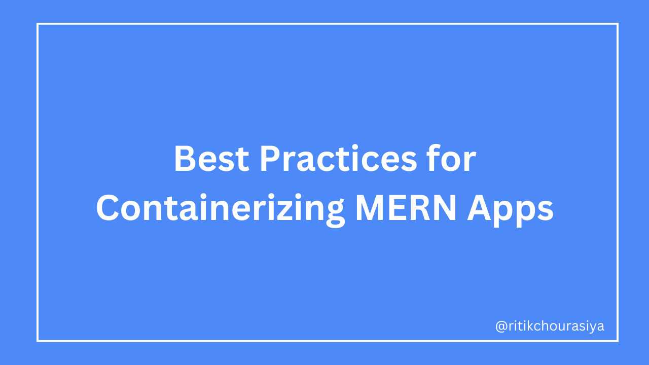 Best Practices for Containerizing MERN Apps Best Practices for Containerizing MERN Apps