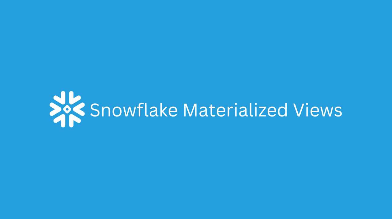 Snowflake Materialized Views Snowflake Materialized Views