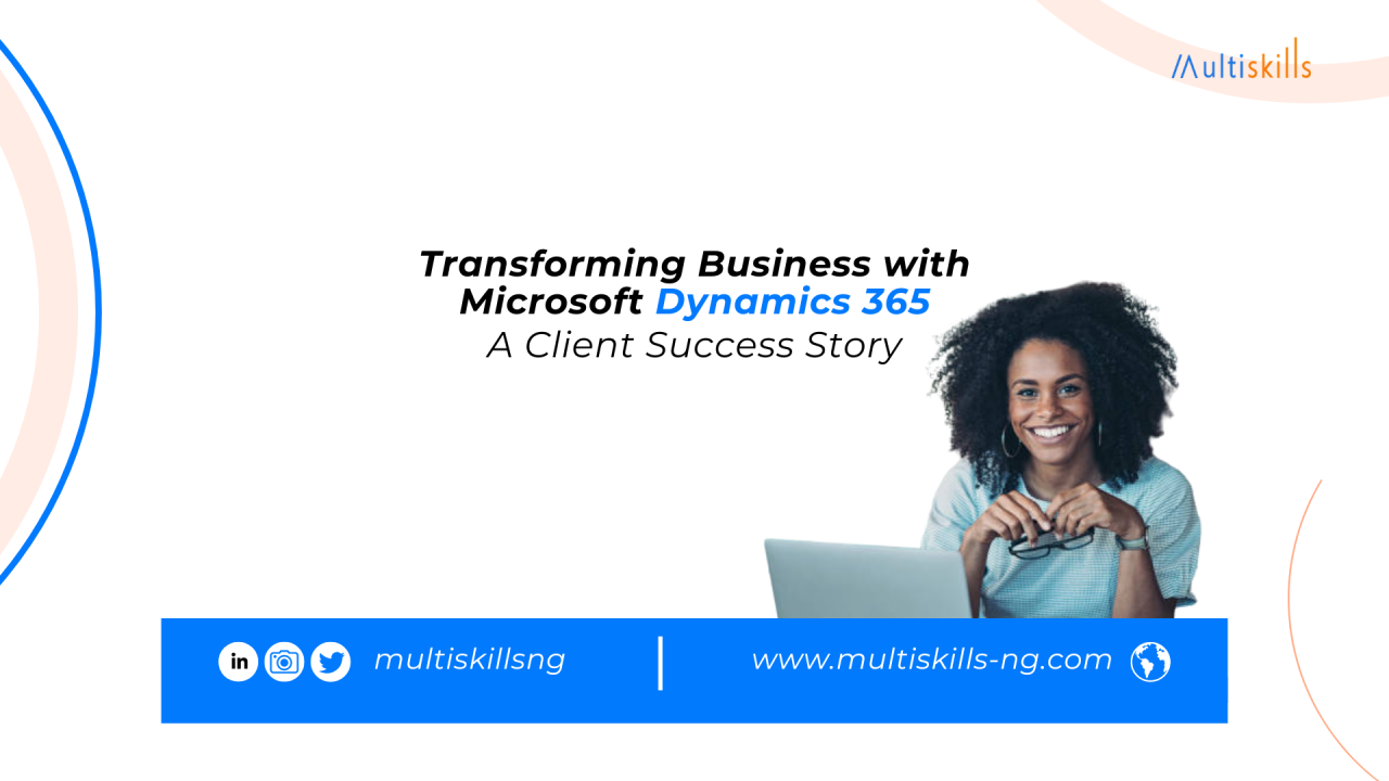 Transforming Business with Microsoft Dynamics 365: A Client Success Story Transforming Business with Microsoft Dynamics 365: A Client Success Story