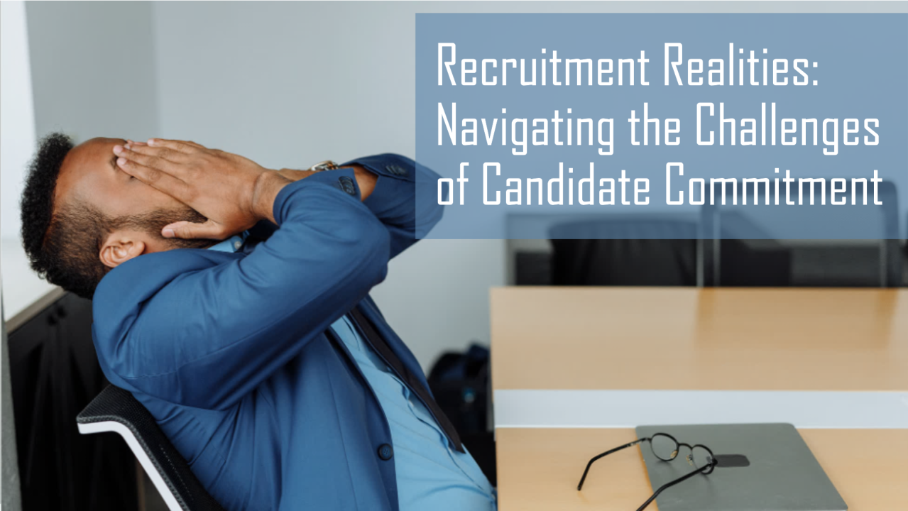 Recruitment Realities: Navigating the Challenges of Candidate Commitment Recruitment Realities: Navigating the Challenges of Candidate Commitment