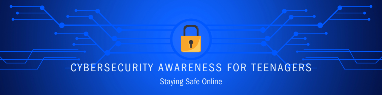Cybersecurity Awareness for Teenagers: Staying Safe Online Cybersecurity Awareness for Teenagers: Staying Safe Online