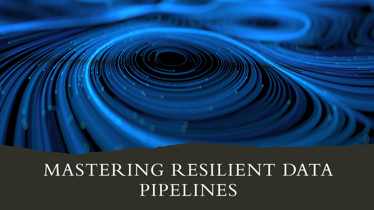 Mastering Resilient Data Pipelines: A Complete Guide for Success Mastering Resilient Data Pipelines: A Complete Guide for Success