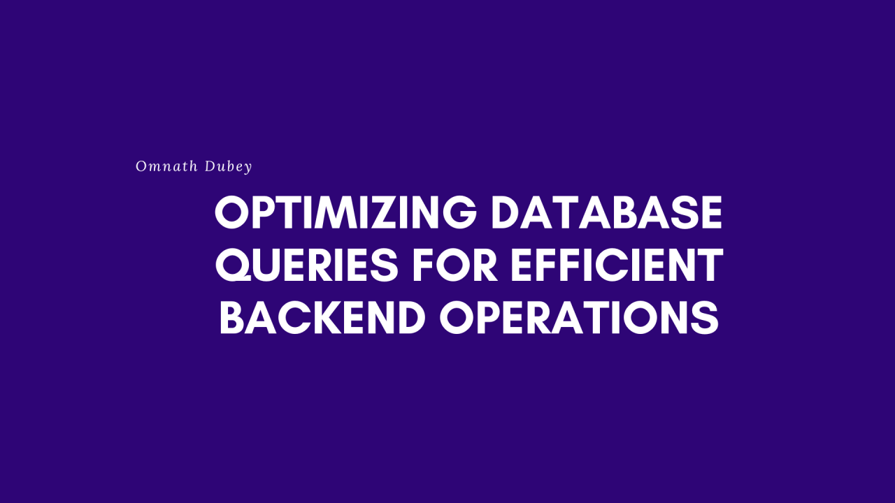 Optimizing Database Queries for Efficient Backend Operations Optimizing Database Queries for Efficient Backend Operations